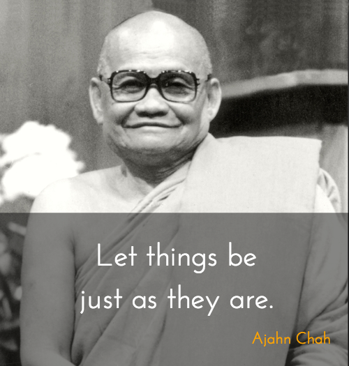 Let things be just as they are ~ Ajahn Chah - Just Dharma